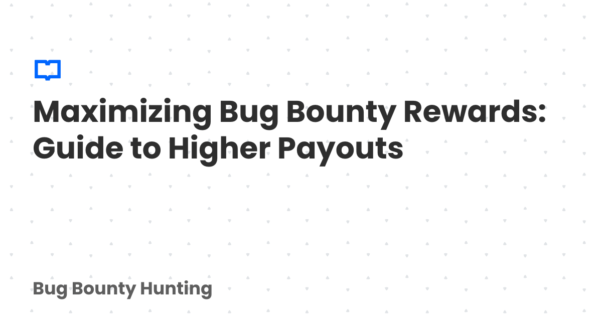 Maximizing Bug Bounty Rewards: Guide to Higher Payouts | Bug Bounty Hunting