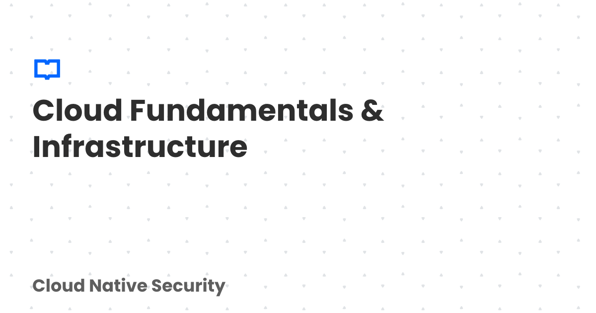 Cloud Fundamentals & Infrastructure | Cloud Native Security Cloud Fundamentals & Infrastructure | Cloud Native Security
