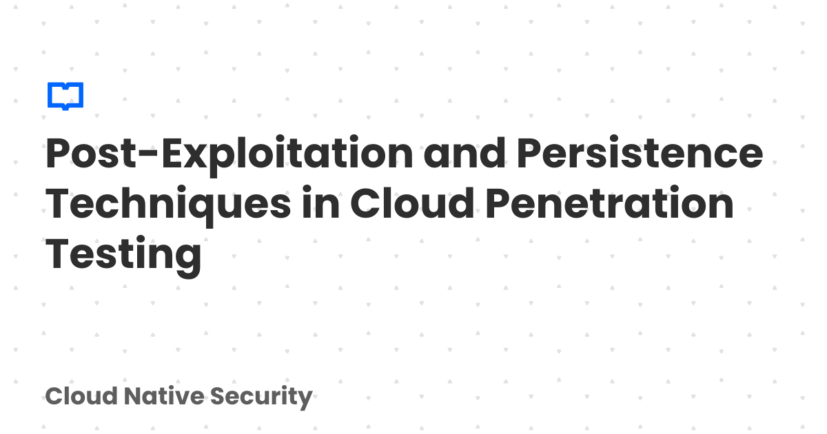 Post-Exploitation and Persistence Techniques in Cloud Penetration ...