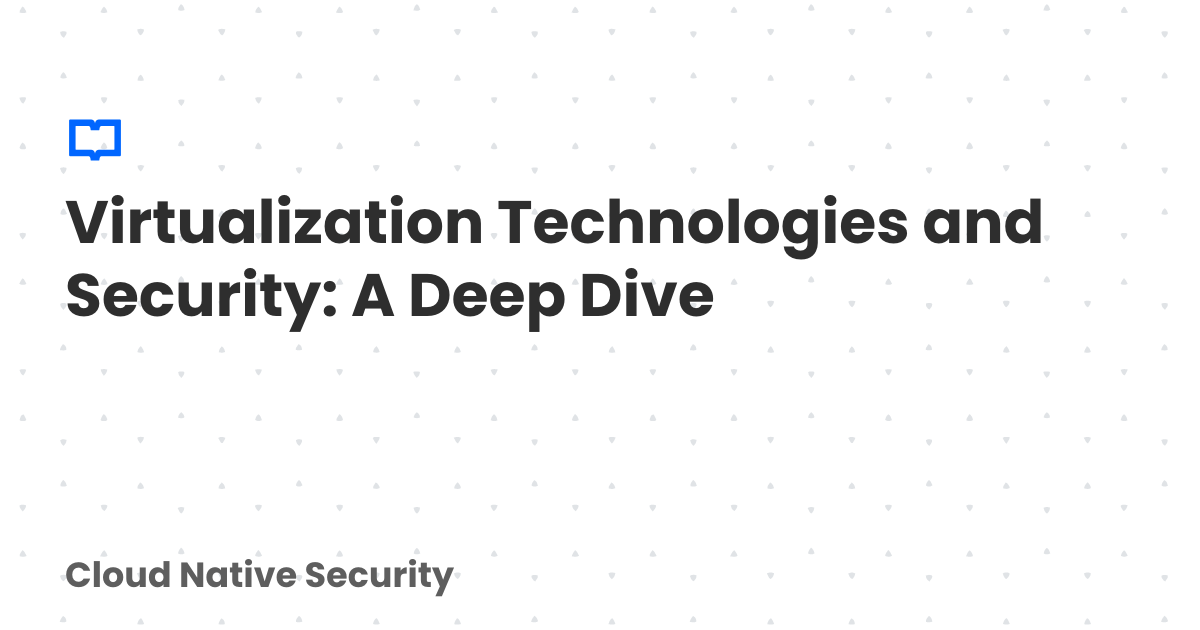 Virtualization Technologies and Security: A Deep Dive | Cloud Native Security