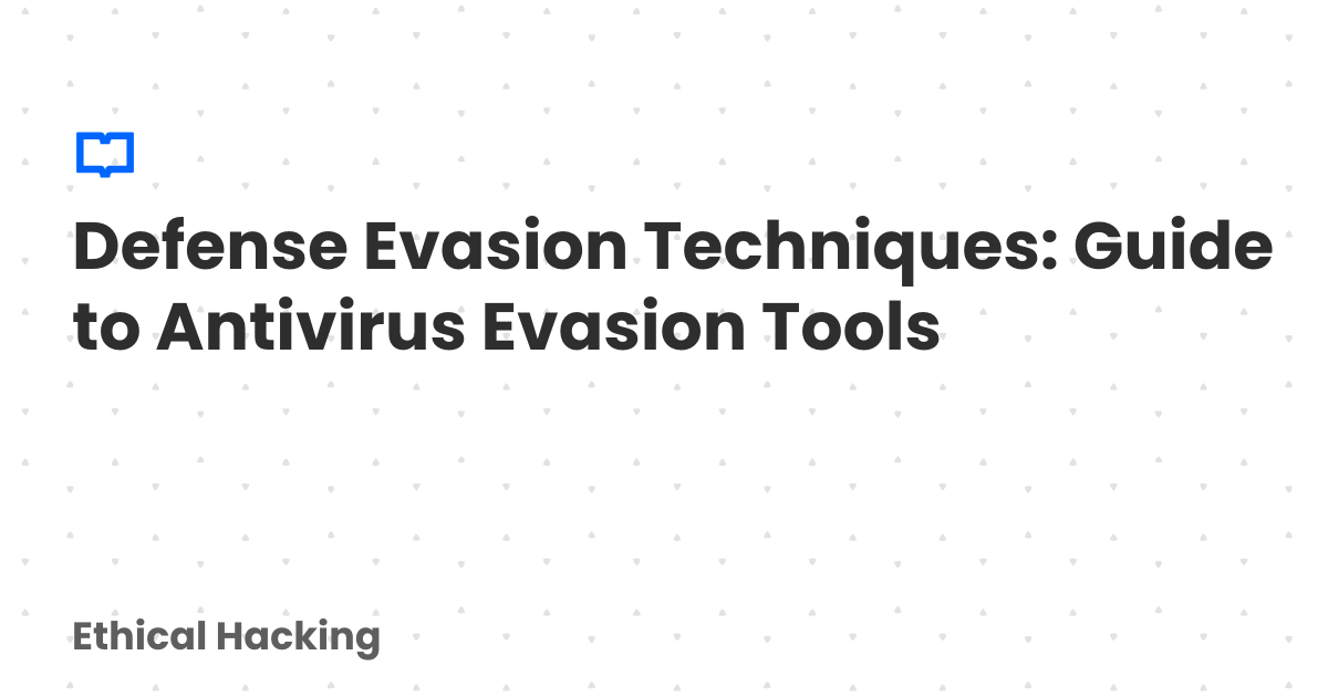 Defense Evasion Techniques: Guide to Antivirus Evasion Tools | Ethical ...