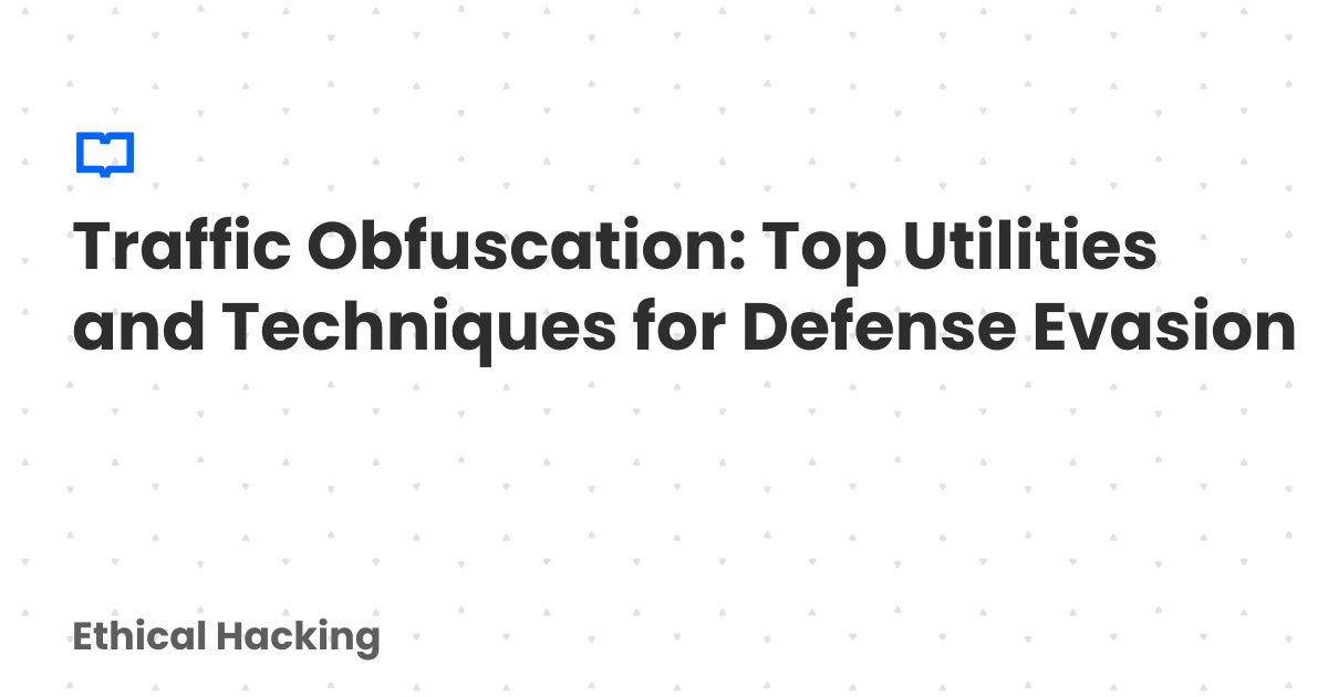 Traffic Obfuscation: Top Utilities and Techniques for Defense Evasion ...
