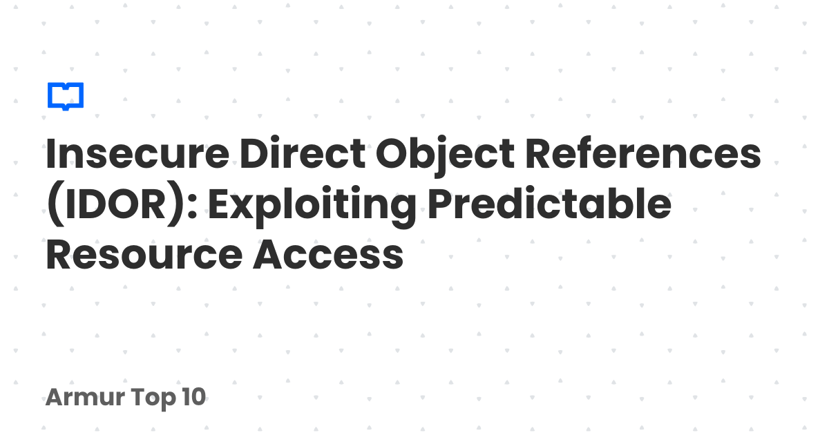 Insecure Direct Object References (IDOR): Exploiting Predictable Resource Access | Armur Top 10