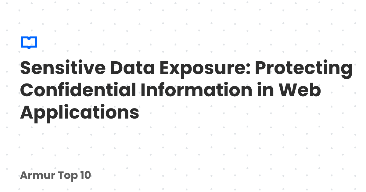 Sensitive Data Exposure: Protecting Confidential Information in Web Applications | Armur Top 10
