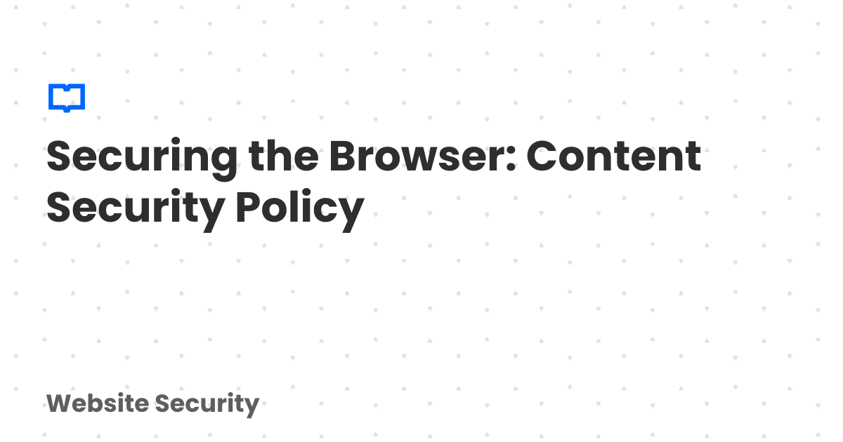 Securing the Browser: Content Security Policy | Website Security