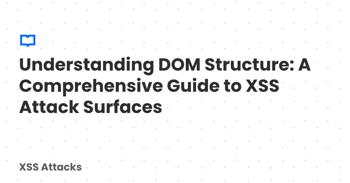 Understanding DOM Structure: A Comprehensive Guide to XSS Attack Surfaces | XSS Attacks